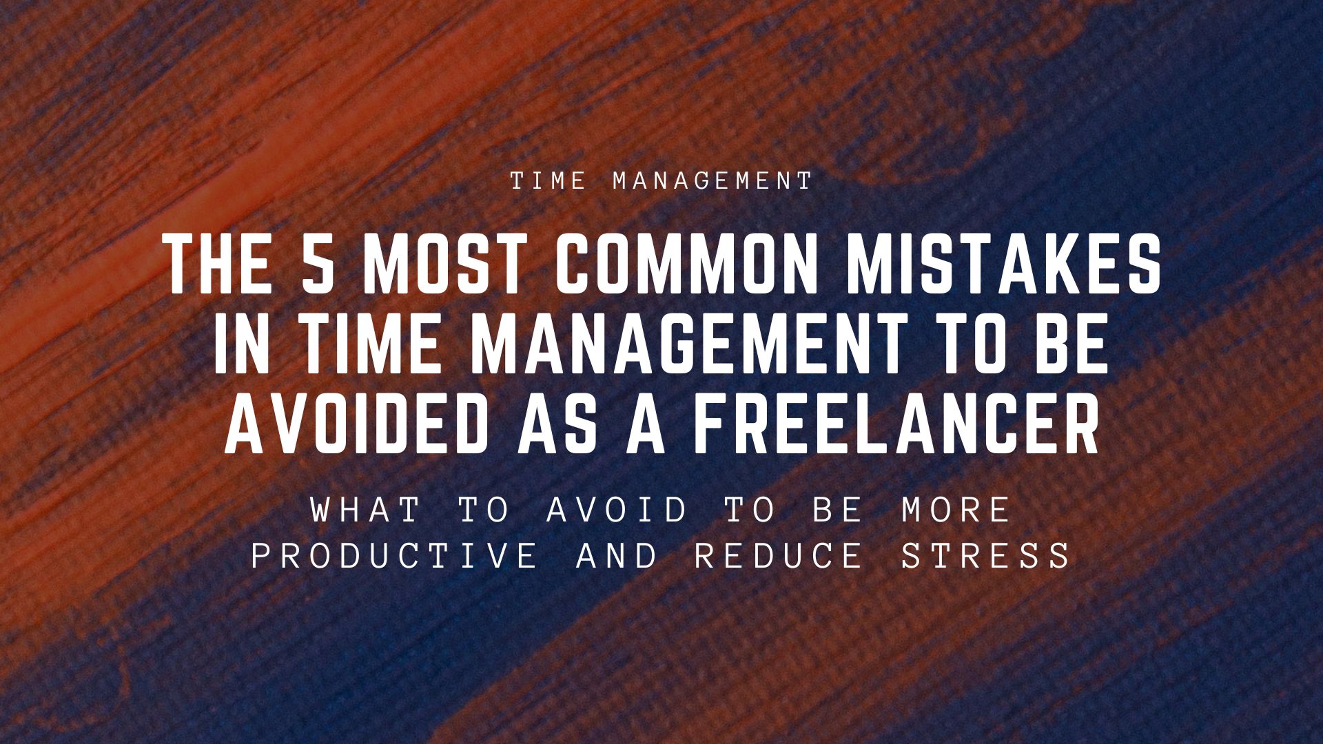 The 5 most common time management mistakes to avoid as a freelancer